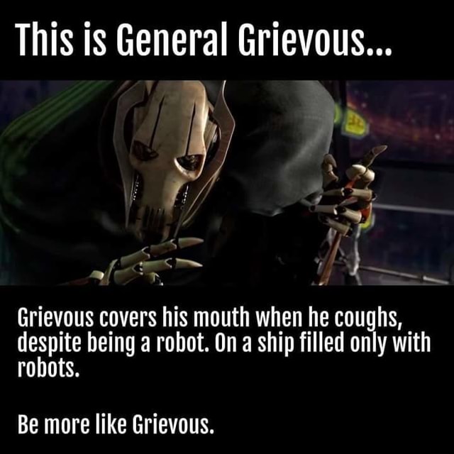 Meme dump - This is General Grievous... Vi/ 2% Grievous covers his ...
