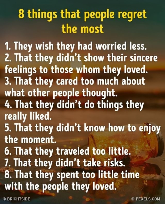 8 things that people regret the most 1. They wish they had worried less ...