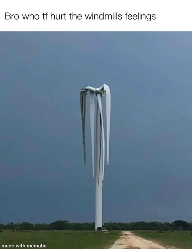 Bro who tf hurt the windmills feelings mads with mematic - iFunny