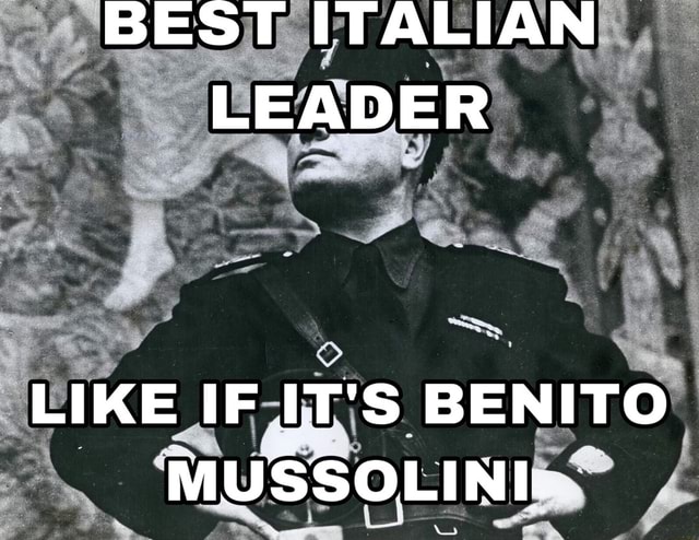 BEST ITALIAN LEADER LIKE IF IT'S BENITO MUSSOLINI - iFunny