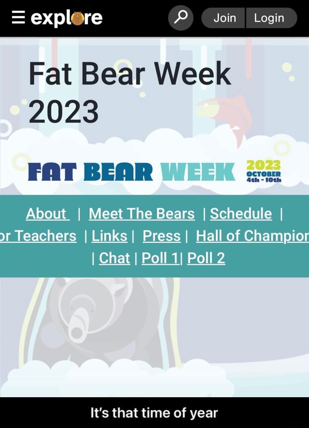 = explore Join I Login Fat Bear Week 2023 FAT BEAR WEEN About. I Meet The Bears I Schedule I ...