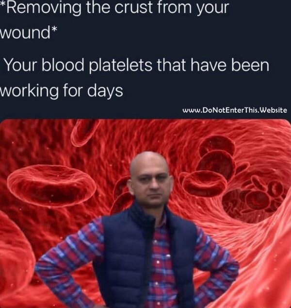 "Removing the crust from your wound* Your blood platelets that have ...