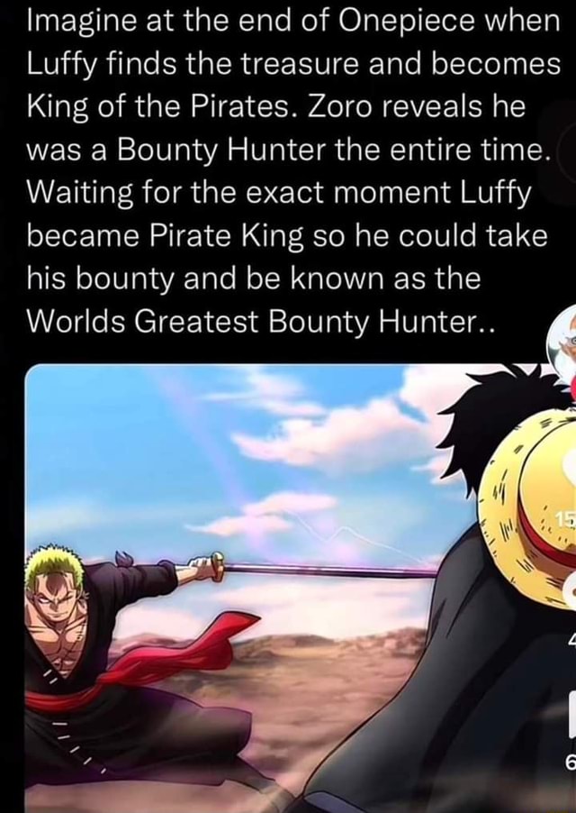 Imagine at the end of Onepiece when Luffy finds the treasure and ...
