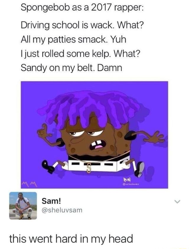 Spongebob as a 2017 rapper: Driving school is week. What? All my ...