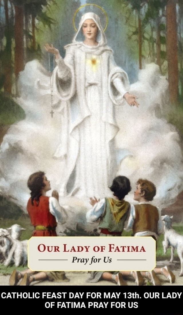 Our LADY OF FATIMA Pray for Us CATHOLIC FEAST DAY FOR MAY 13th. OUR LADY OF FATIMA PRAY FOR US ...