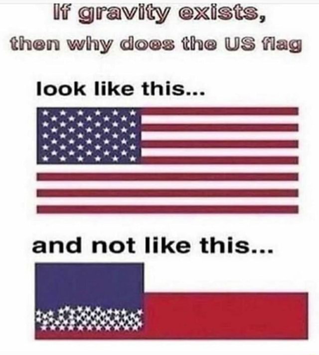 If gravity exists, then why does the US flag look like this... and not ...
