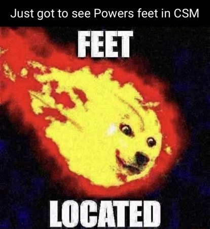 Just got to see Powers feet in CSM FEET LOCATED - iFunny