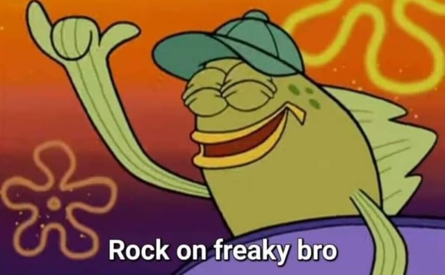 Rock on freaky bro - iFunny