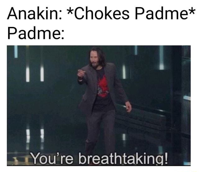 Anakin: *Chokes Padme* Padme: x. «You're breathtaking! - iFunny