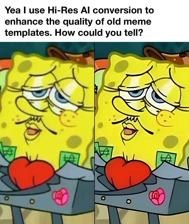 Yea I Use Hi Res Al Conversion To Enhance The Quality Of Old Meme 