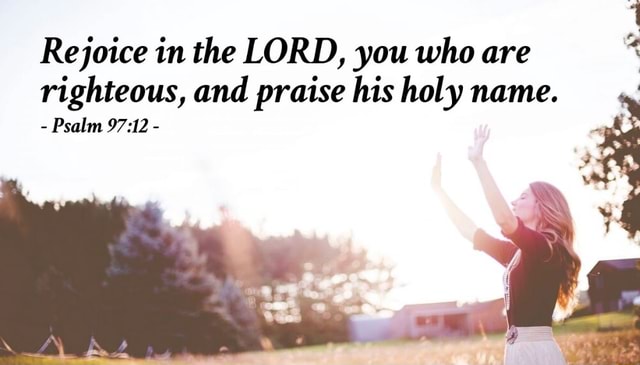Rejoice in the LORD, you who are righteous, and praise his holy name ...