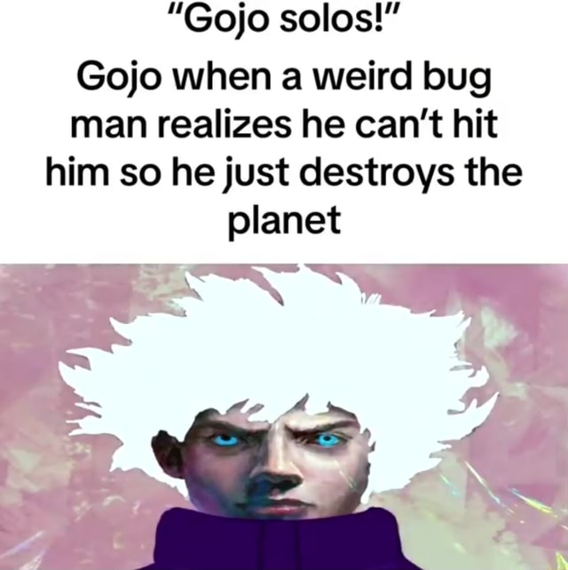 "Gojo solos!" Gojo when a weird bug man realizes he can't hit him so he ...