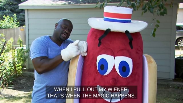 WHEN I PULL OUT MY. WIENER; THAT'S WHEN THE MAGIC HAPPENS. - iFunny
