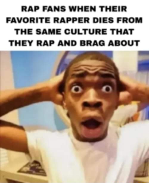 RAP FANS WHEN THEIR FAVORITE RAPPER DIES FROM THE SAME CULTURE THAT ...