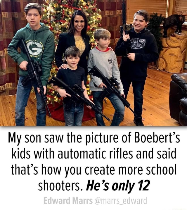 My son saw the picture of Boebert's kids with automatic rifles and said ...