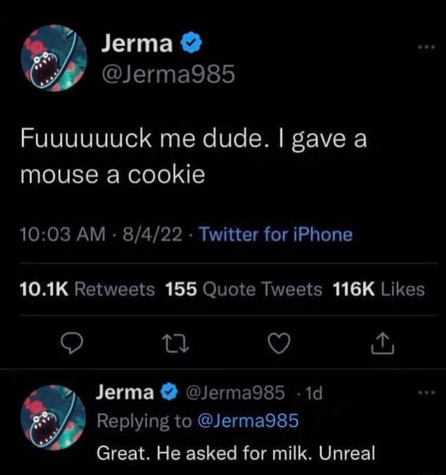 Jerma @Jerma985 Fuuuuuuck me dude. I gave a mouse a cookie AM ...