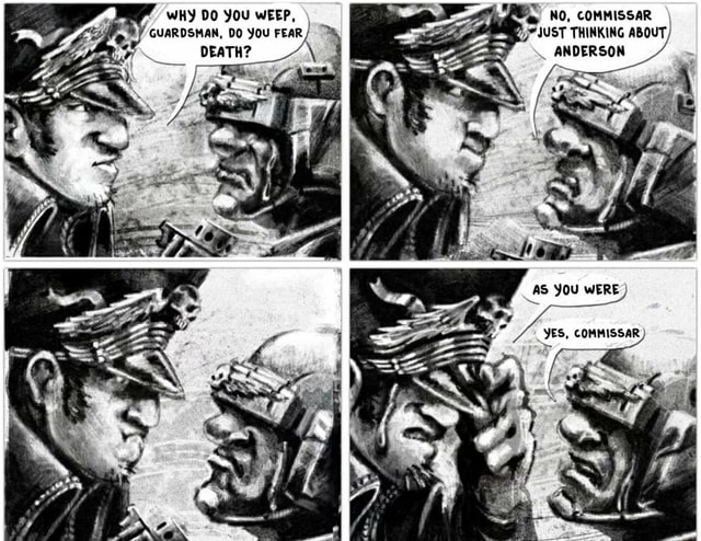 THINKING ABOUT ANDERSON AS YOU WERE ) YES, COMMISSAR is WHY DO YOU WEEP ...