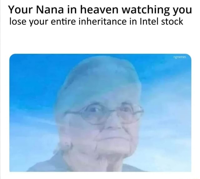 Your Nana in heaven watching you lose your entire inheritance in Intel ...