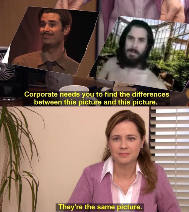 Corporate needs you to find the differences between this picture and ...
