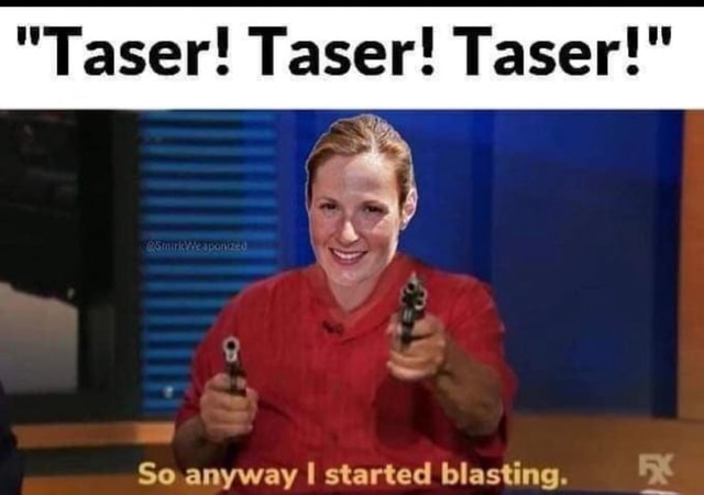 "Taser! Taser! Taser!" So anyway I started blasting. - iFunny