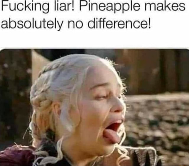 Ucking liar! Pineapple makes absolutely no difference! - iFunny
