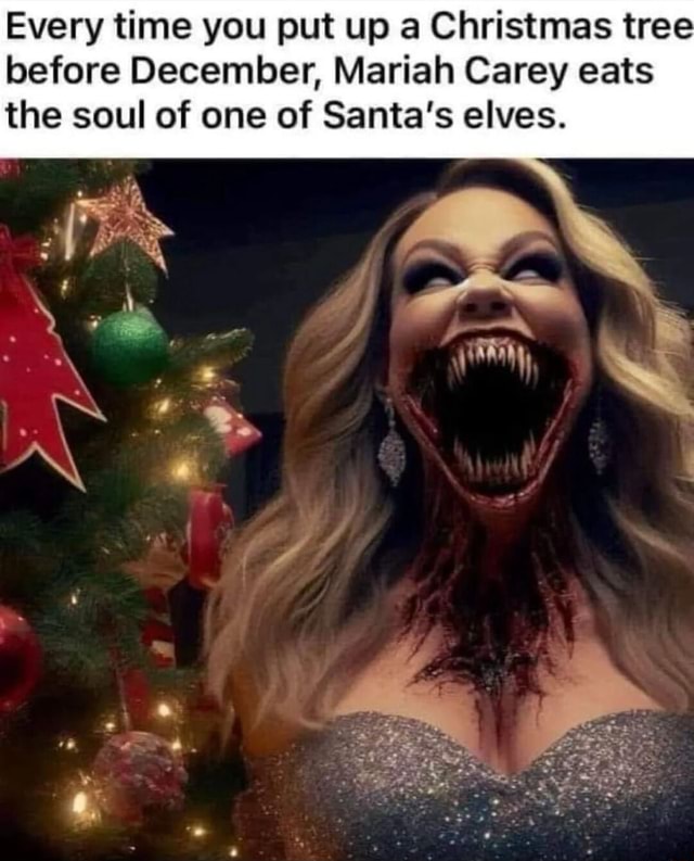 Every time you put up a Christmas tree before December, Mariah Carey ...
