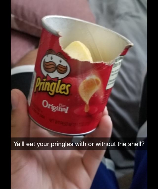 Ya'll eat your pringles with or without the shell? - iFunny