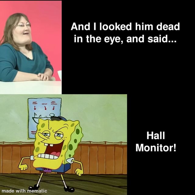 And I looked him dead in the eye, and said... Hall Monitor! - iFunny