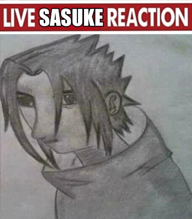 LIVE SASUKE REACTION - iFunny