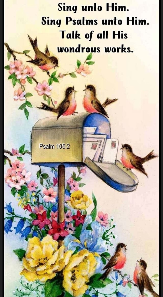 Sing unto Him. Sing Psalms unto Him. Talk of all His wondrous works ...