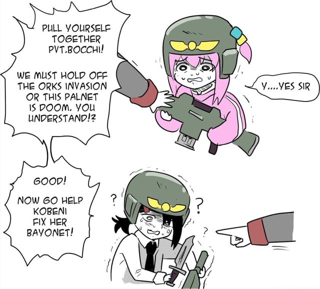 PULL YOURSELE TOGETHER PVT.BOCCHI! WE MUST HOLD OFF THE ORKS INVASION ...