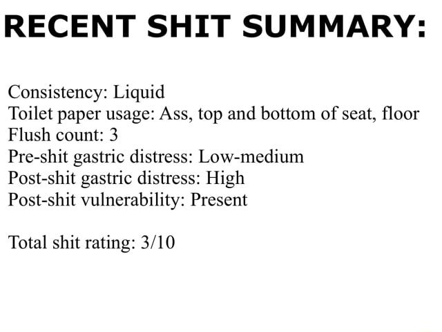 RECENT SHIT SUMMARY: Consistency: Liquid Toilet paper usage: Ass, top ...