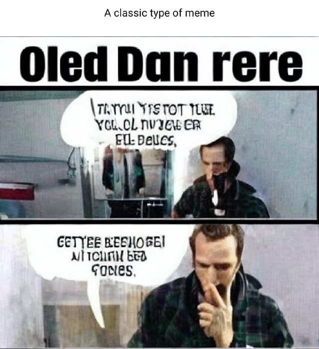 A classic type of meme Oled Dan rere \r TOT TUE YOLOL WWIGE CR EU ...