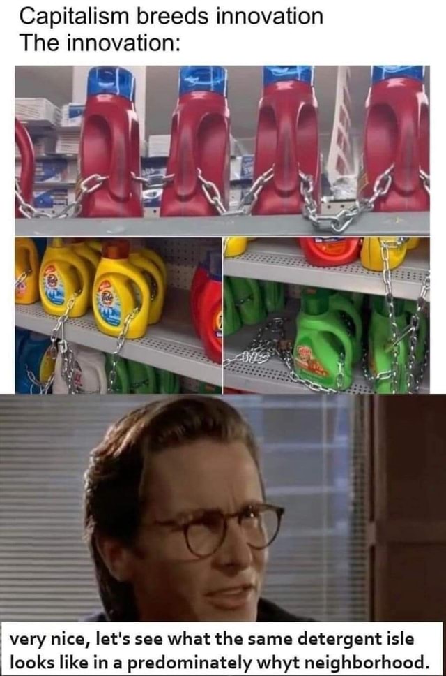 Capitalism breeds innovation The innovation: very nice, let's see what ...