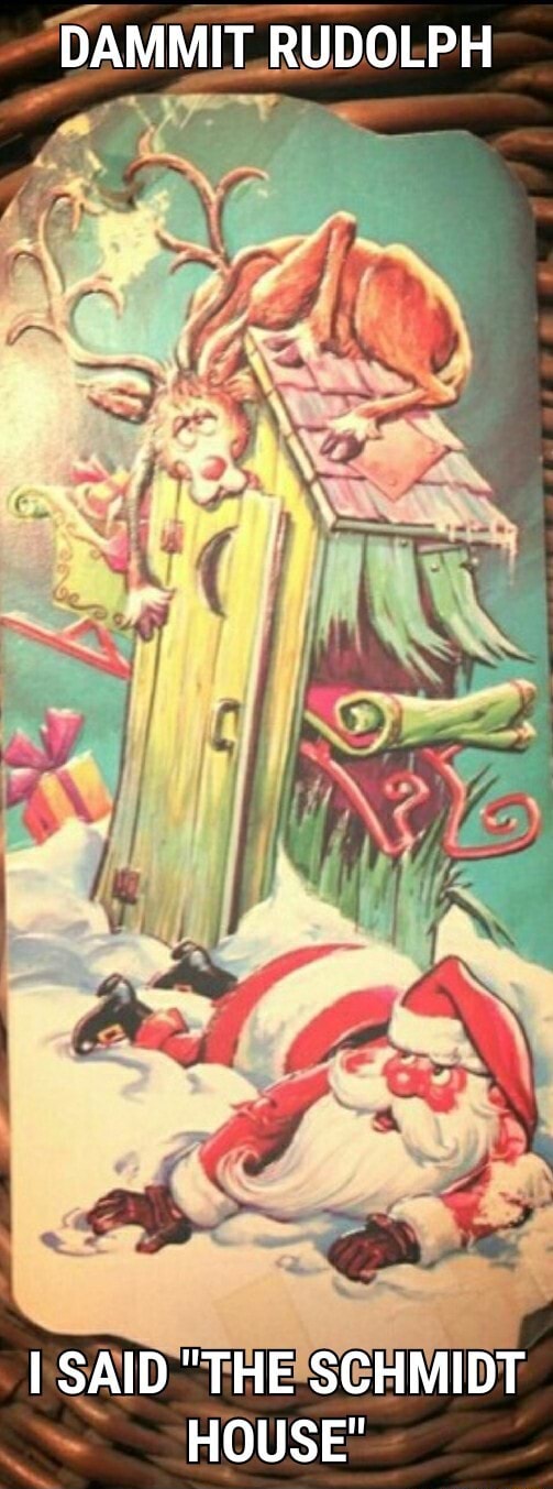 DAMMIT RUDOLPH SS SAID "THE SCHMIDT HOUSE" - iFunny