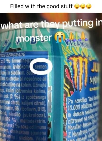 Filled with the good stuff what are they putting ir monster in na ...