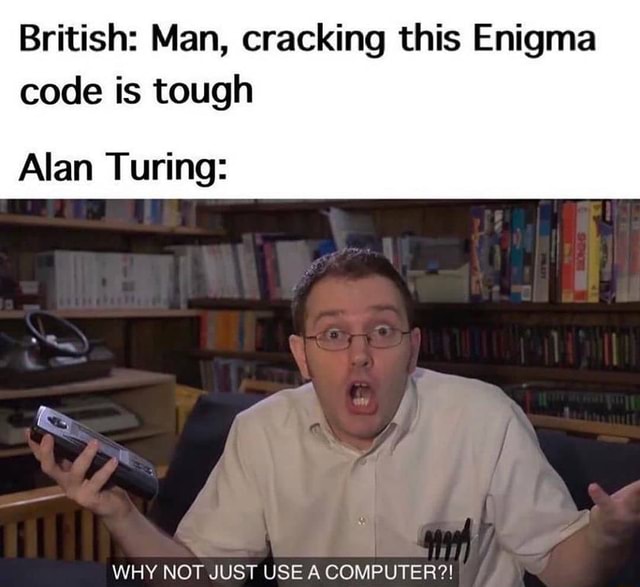 British: Man, cracking this Enigma code is tough Alan Turing: - iFunny
