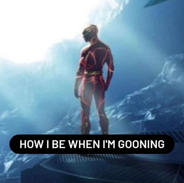 HOW I BE WHEN I'M GOONING - iFunny