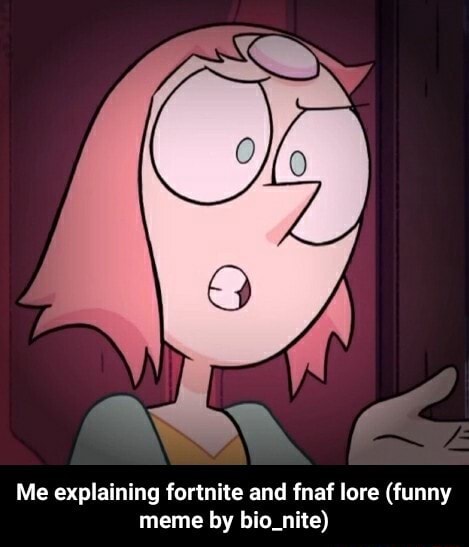 Me explaining fortnite and fnaf lore (funny meme by bio_nite) - Me ...