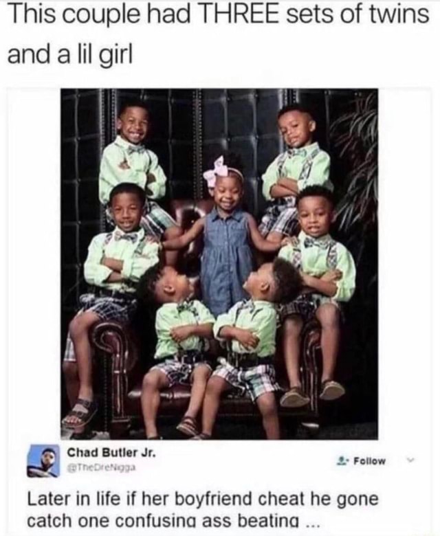 This couple had THREE sets of twins and a lil girl Chad Butler Jr ...
