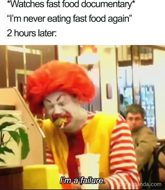 "Watches fast food documentary" "I'm never eating fast food again" 2 ...