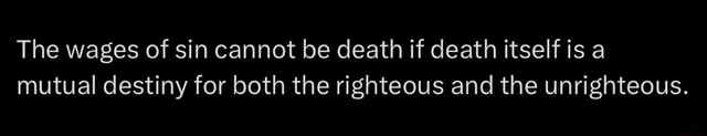 The wages of sin cannot be death if death itself is a mutual destiny ...