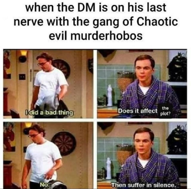 When the DM is on his last nerve with the gang of Chaotic evil ...