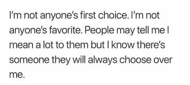 I'm not anyone’s first choice. I'm not anyone’s favorite. People may ...