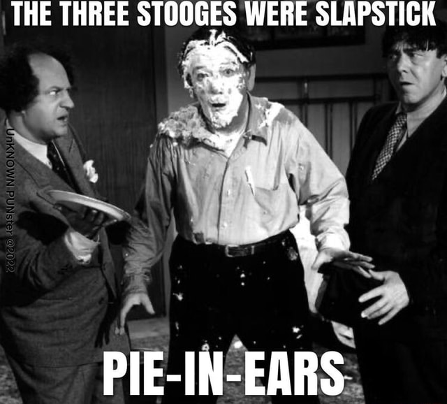 THE THREE STOOGES WERE SLAPSTICK PIE-IN-EARS - iFunny