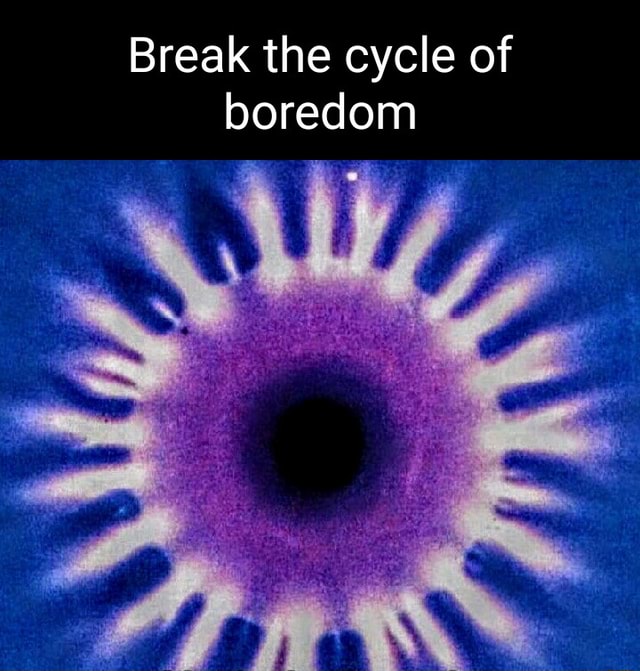 Break the cycle of boredom - iFunny