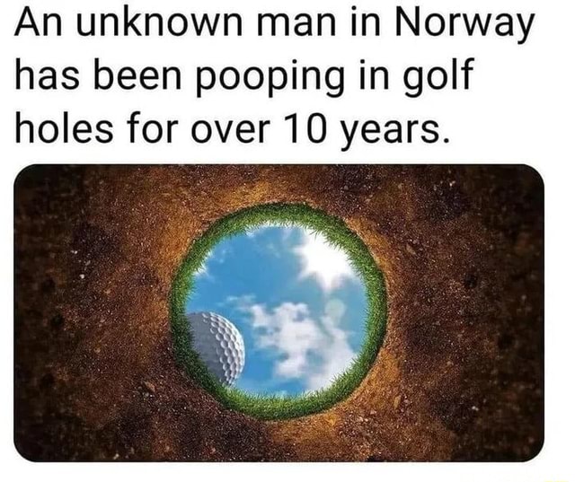 An unknown man in Norway has been pooping in golf holes for over 10 ...