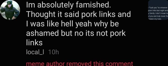 Im absolutely famished. Thought it said pork links and I was like hell ...