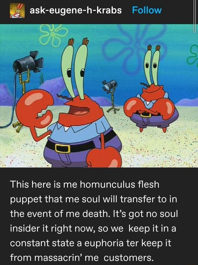 Ask-eugene-h-krabs Follow This here is me homunculus flesh puppet that ...
