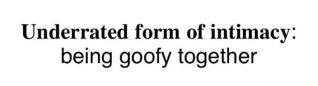 Underrated form of intimacy: being goofy together - iFunny